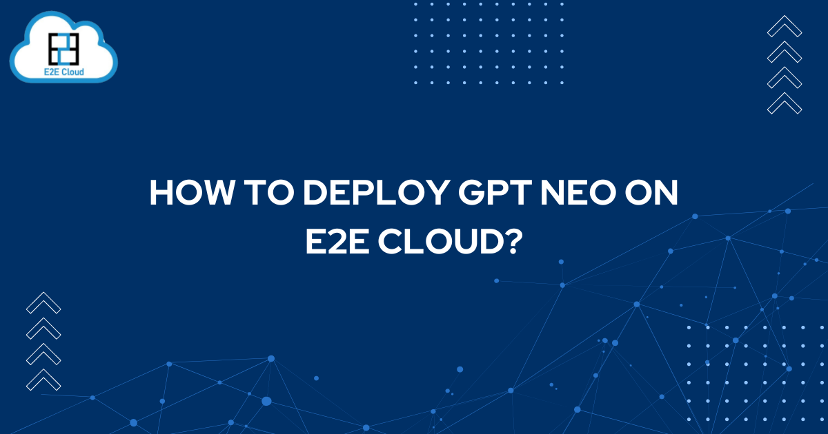 How to Deploy GPT-Neo on E2E Cloud?